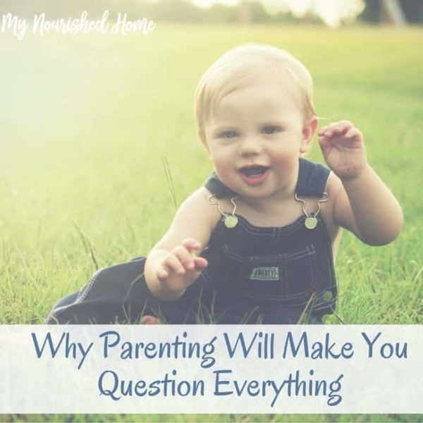 Why Parenting Will Make You Question Everything | My Nourished Home